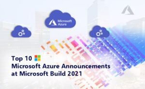 A Recap of The Biggest Azure Announcements at Microsoft Build 2021